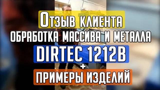 DIRTEC 1212B — Отзыв клиента производство изделий из массива и металла