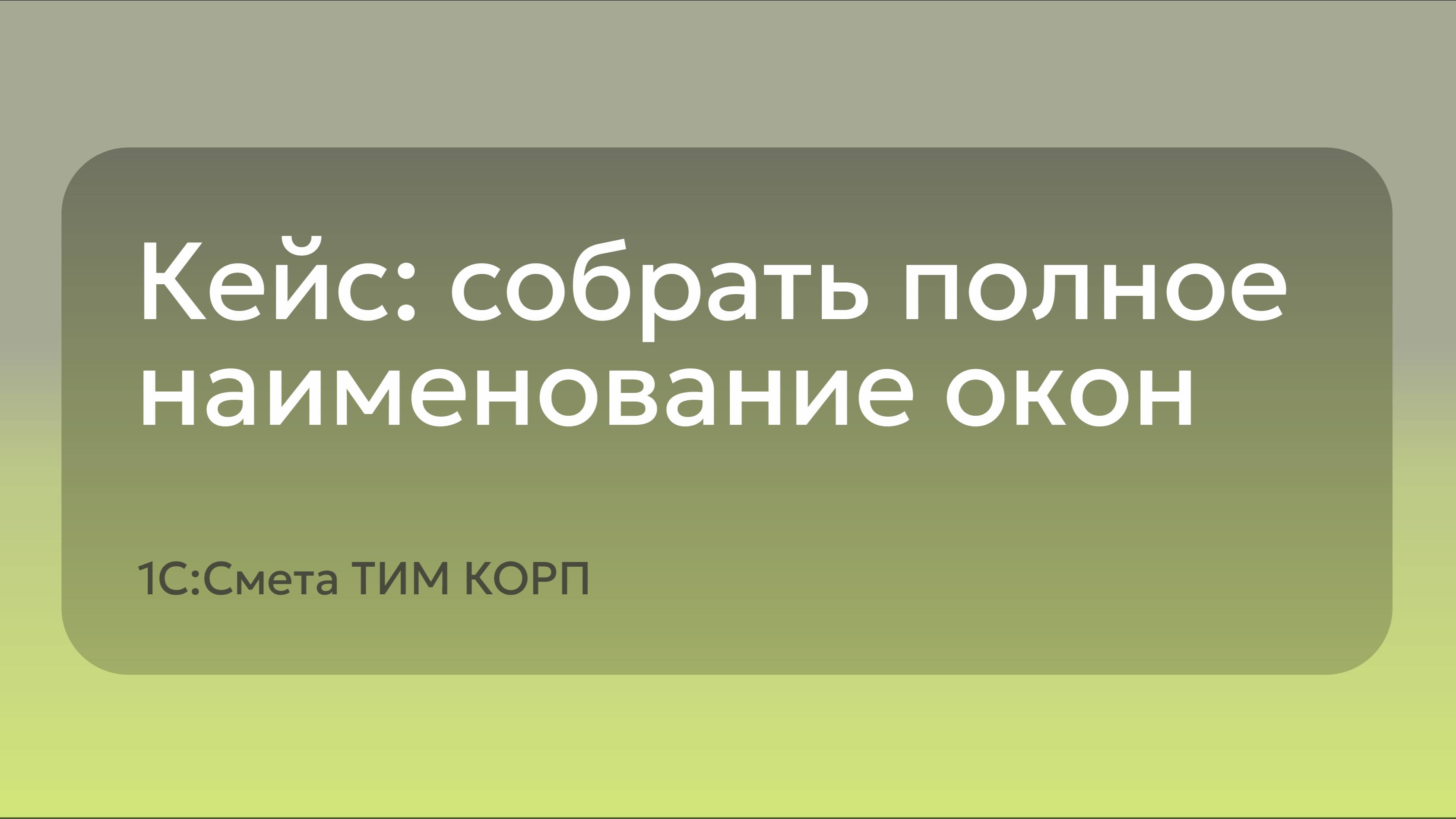 1С:Смета ТИМ КОРП - Кейс собрать полное наименование окон