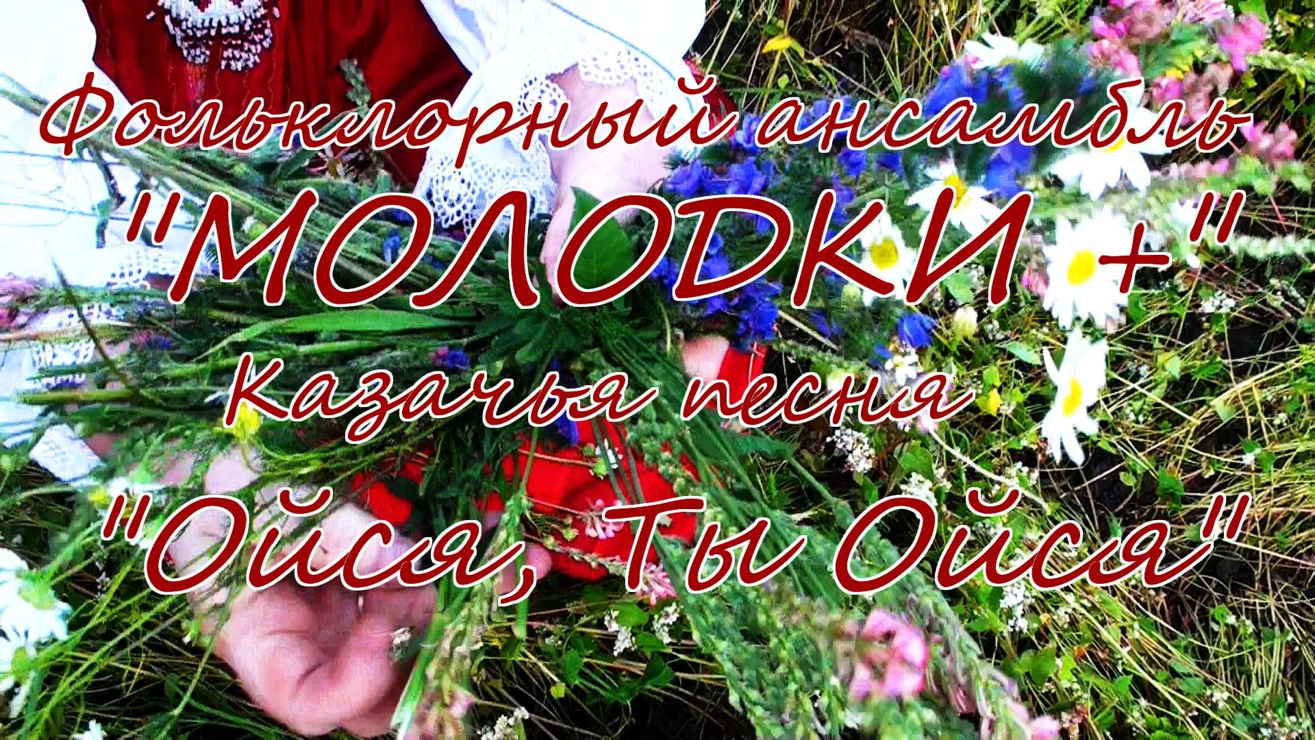 "Ойся, Ты Ойся" (Казачья песня). Фольклорный ансамбль "МОЛОДКИ+"