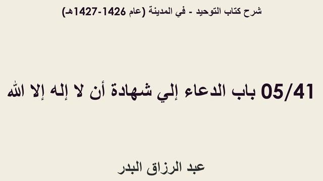 5. باب الدعاء إلي شهادة أن لا إله إلا الله. شرح كتاب التوحيد. الشيخ عبد الرزاق البدر