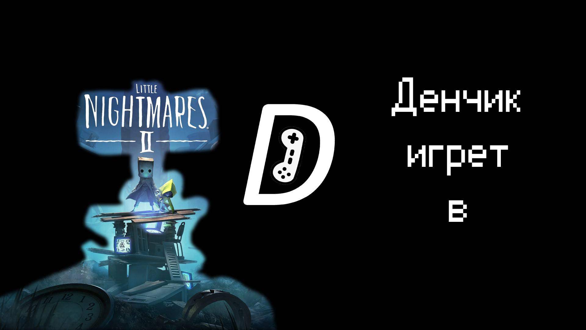 Денчик играет в Little Nightmares 2