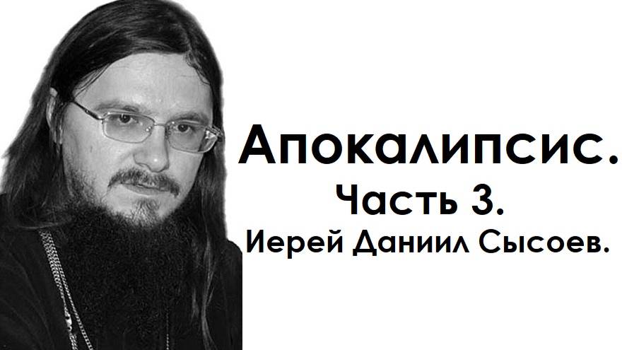 Толкование книги Апокалипсис. Часть 3. Иерей Даниил Сысоев.