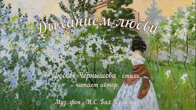 Дыханием любви. Любовь Чернышова - стихи и монтаж, читает автор. Муз. фон - И.С. Бах "Соната"