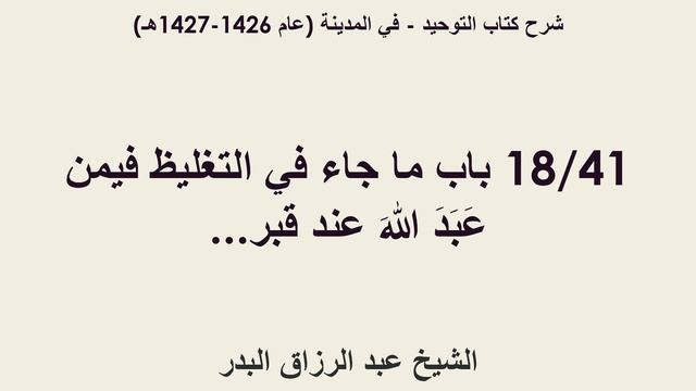 18. باب ما جاء في التغليظ فيمن عبد الله عند قبر... شرح كتاب التوحيد. الشيخ عبد الرزاق البدر