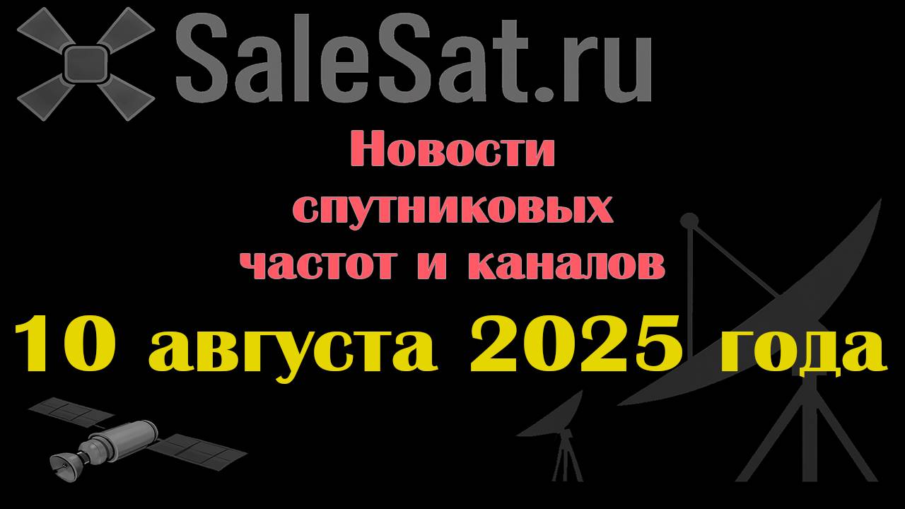 Новости спутниковых каналов и частот(транспондеров) от 10.08.25