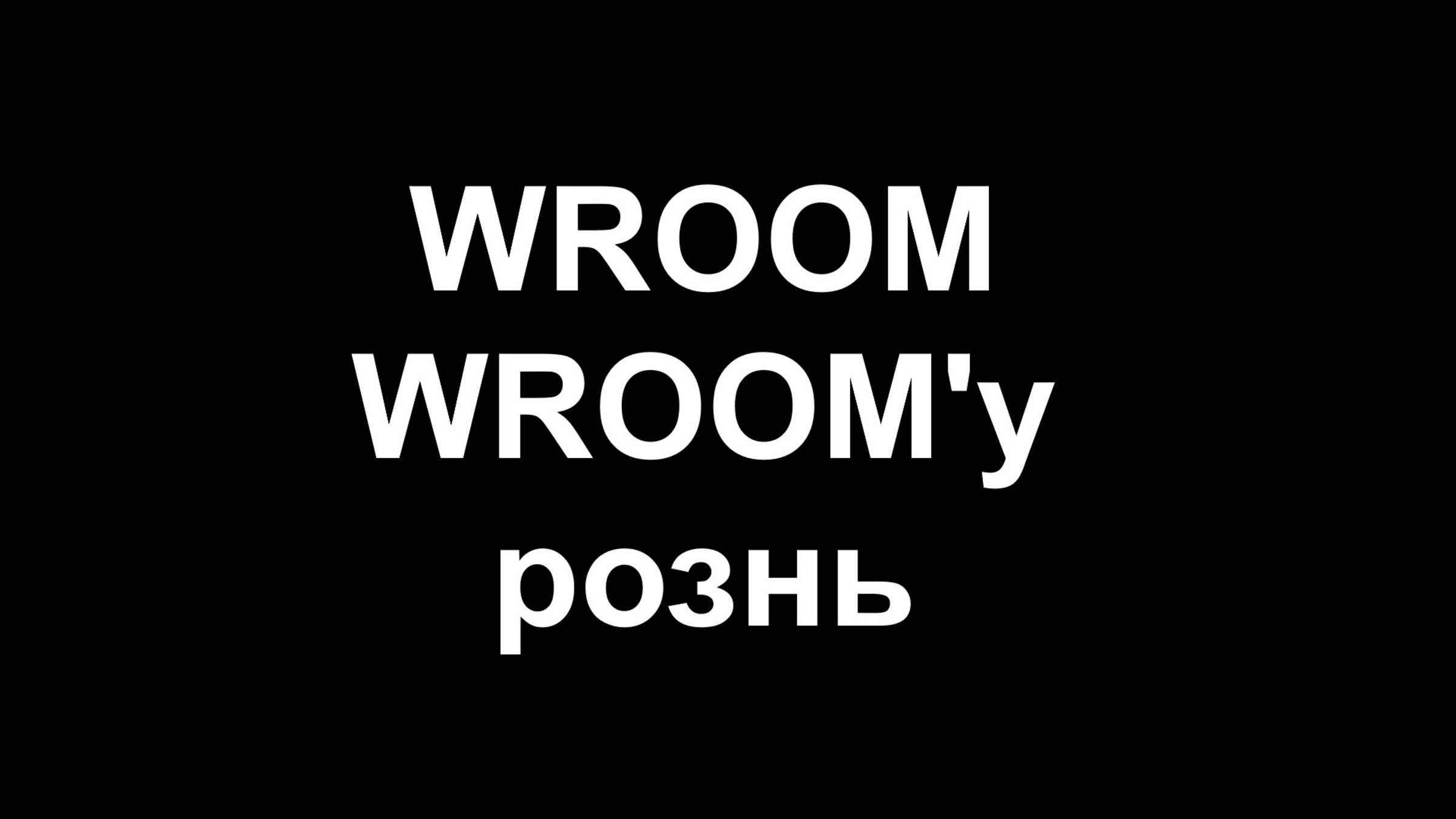 WROOM'ы разные нужны, WROOM'ы разные важны