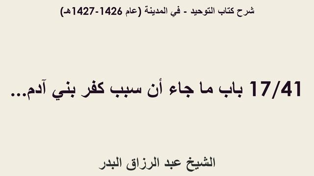 17. باب ما جاء أن سبب كفر بني آدم... شرح كتاب التوحيد. الشيخ عبد الرزاق البدر