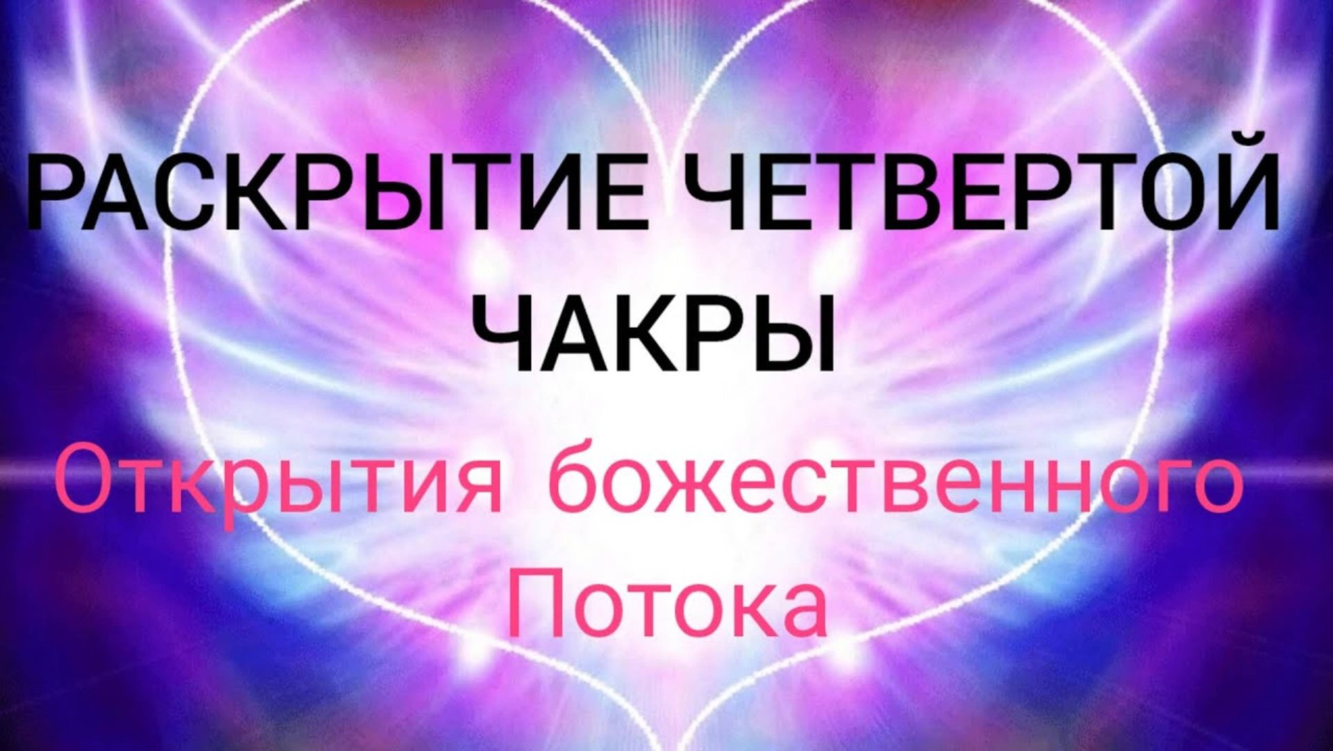 БОЖЕСТВЕННАЯ ЭНЕРГИЯ ЛЮБВИ- ЗАПУСК 4 ЧАКРЫ