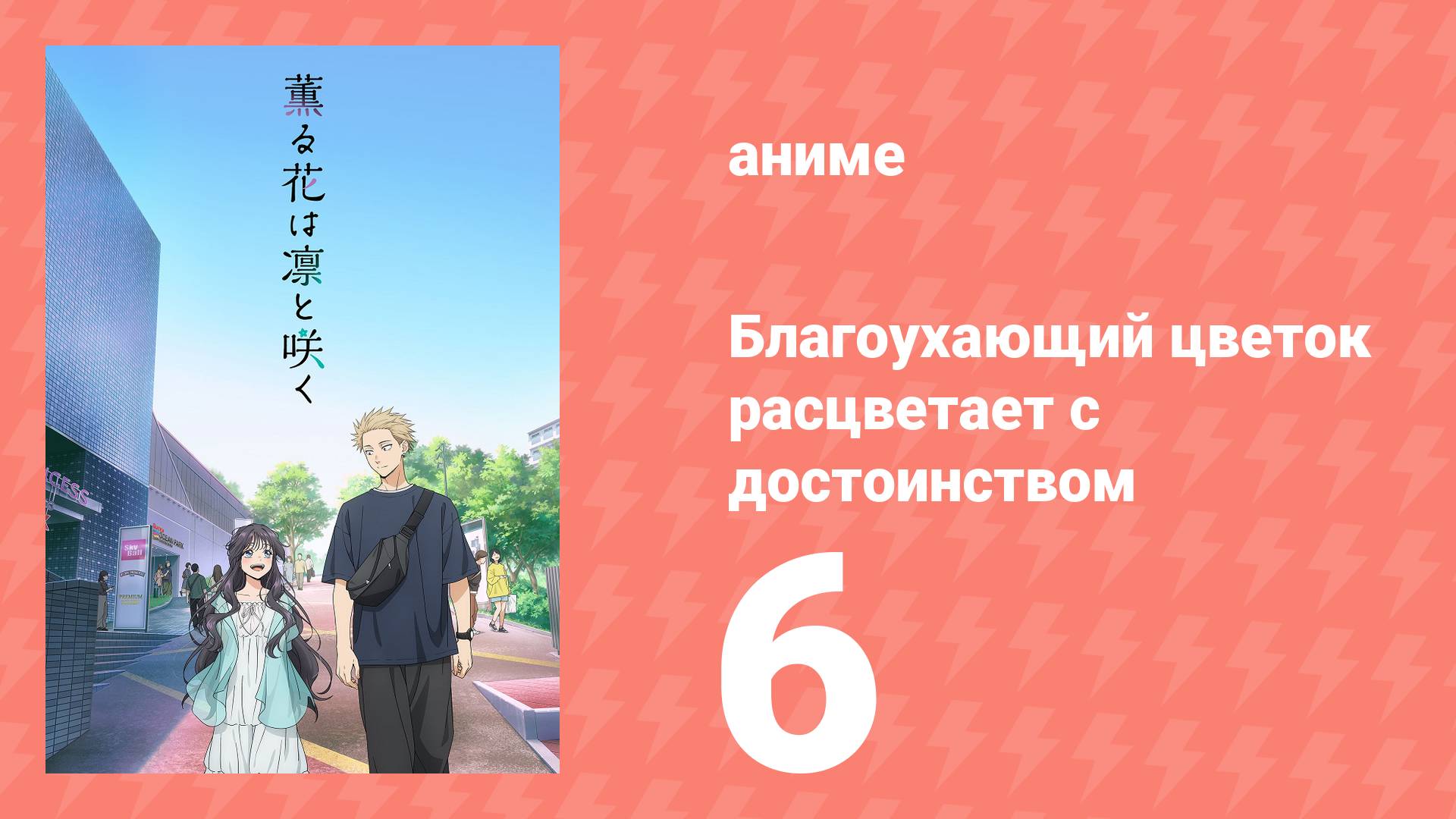 Благоухающий цветок расцветает с достоинством 6 серия (аниме-сериал, 2025)