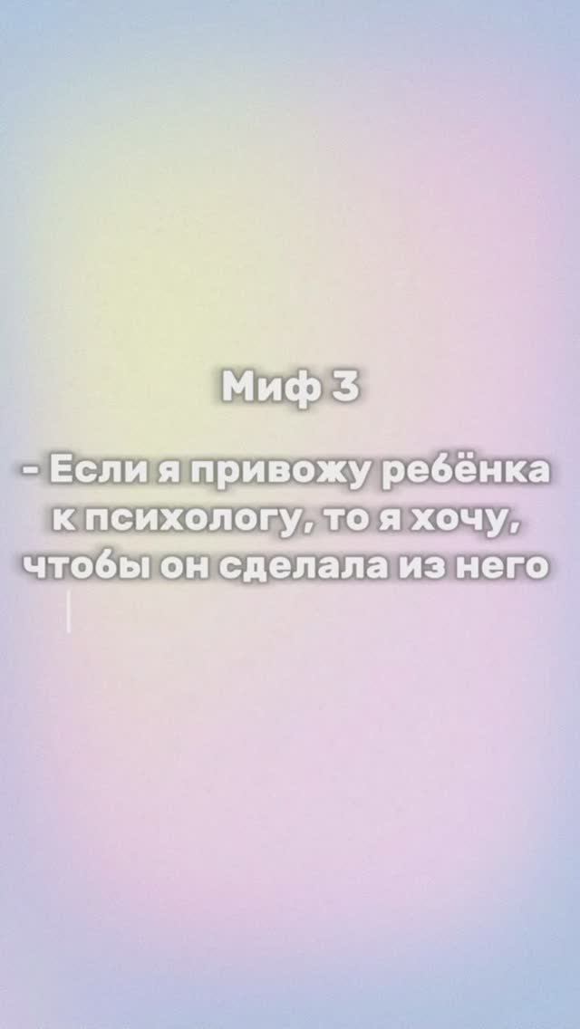 Миф 3: если я привожу ребенка к психологу, то я хочу, чтобы он сделал из него правильного человека