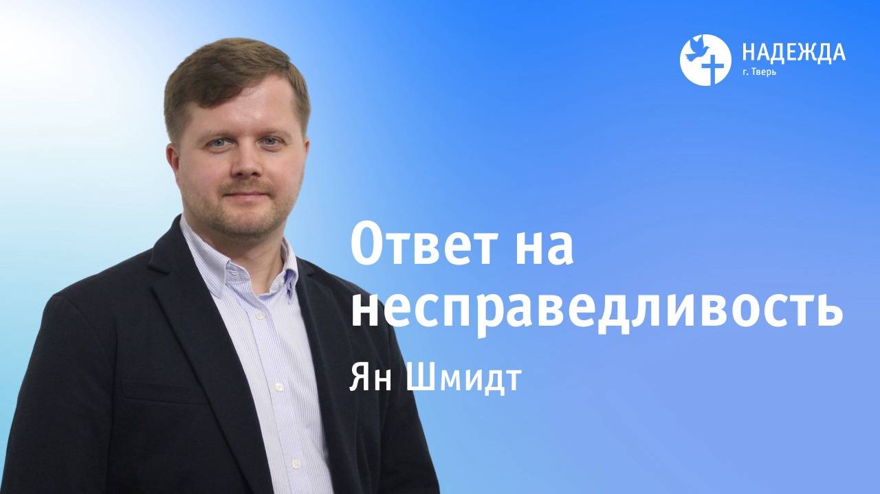ОТВЕТ НА НЕСПРАВЕДЛИВОСТЬ | Проповедует Ян Шмидт | 10 августа 2025