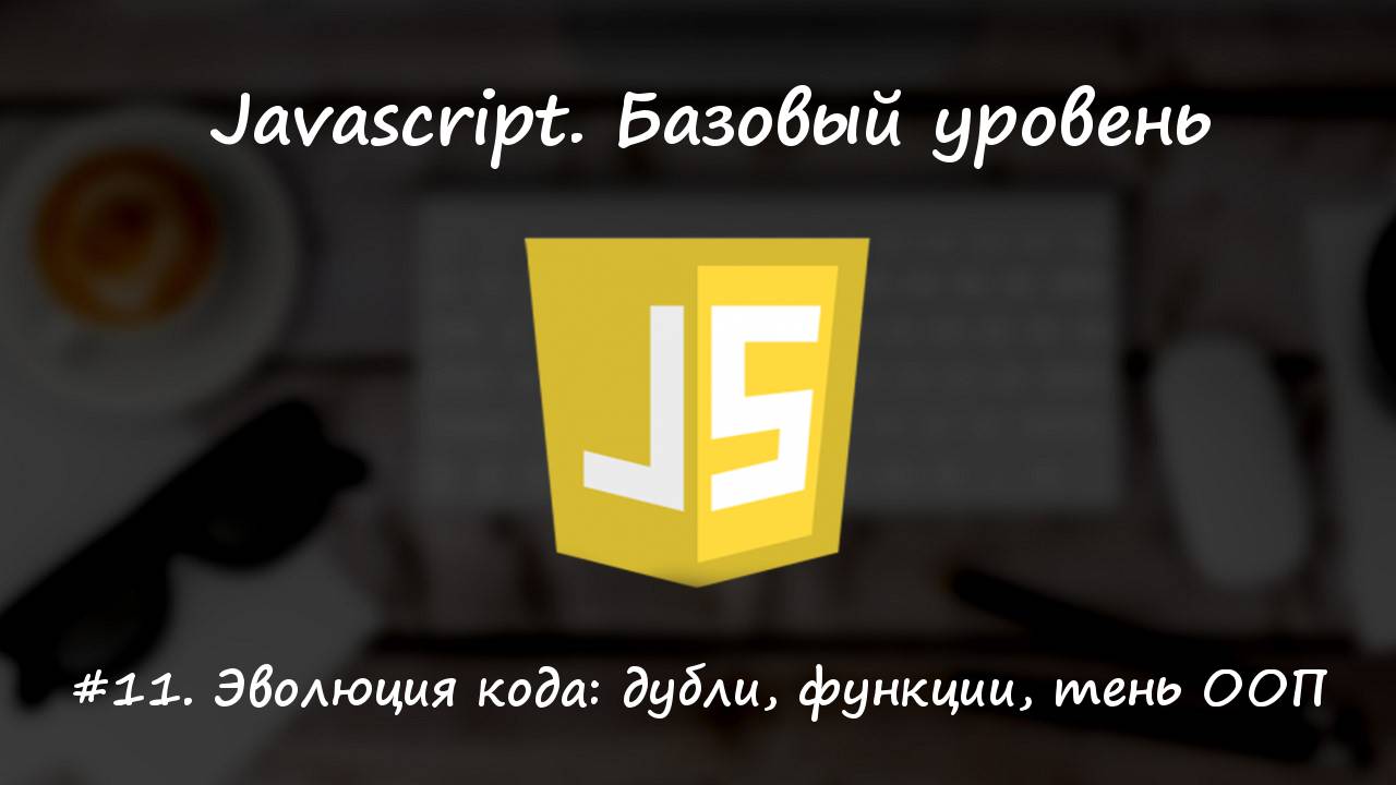 Базовый javascript. Урок 11. Эволюция кода: дубли, функции, тень ООП