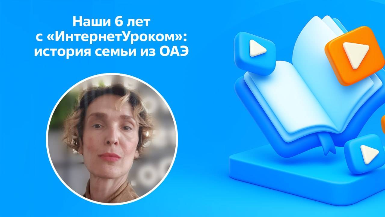 Наши 6 лет с «ИнтернетУроком». История семьи из ОАЭ
