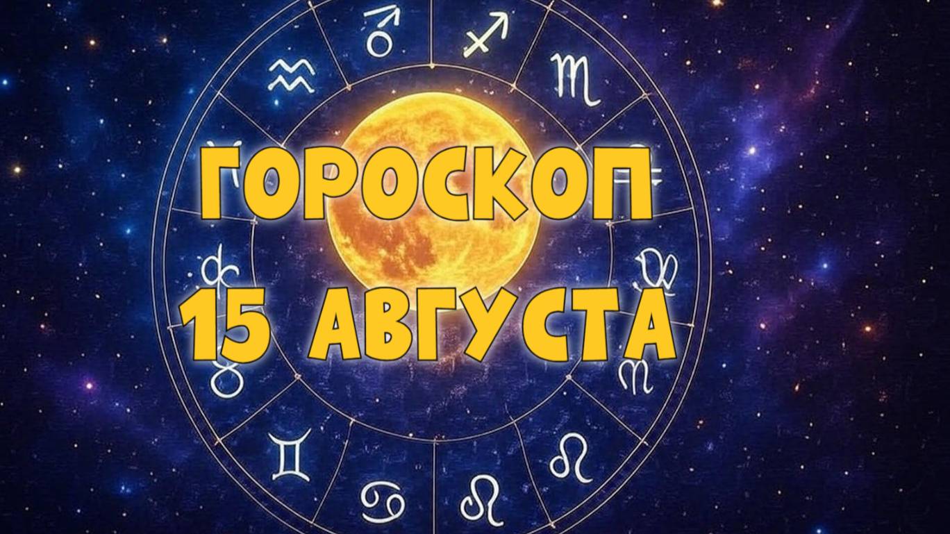 Гороскоп на сегодня 15 августа 2025 | Астропрогноз для всех знаков зодиака 🚀