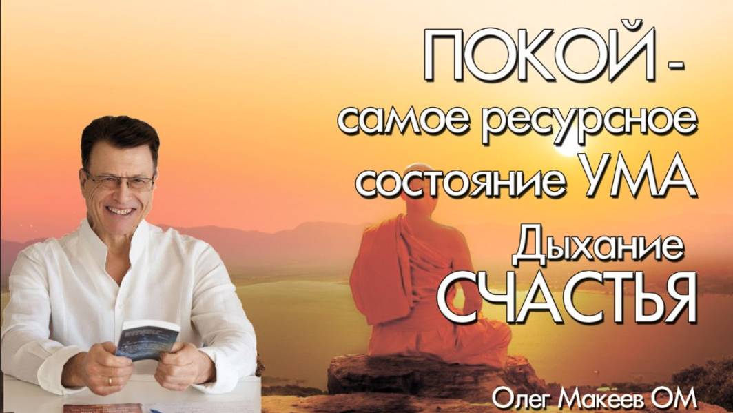 Покой самое ресурсное состояние ума. Дыхание Счастья.Олег Макеев ОМ