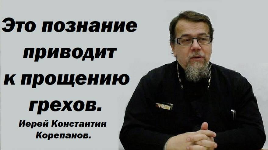 Это познание приводит к прощению грехов. Иерей Константин Корепанов.