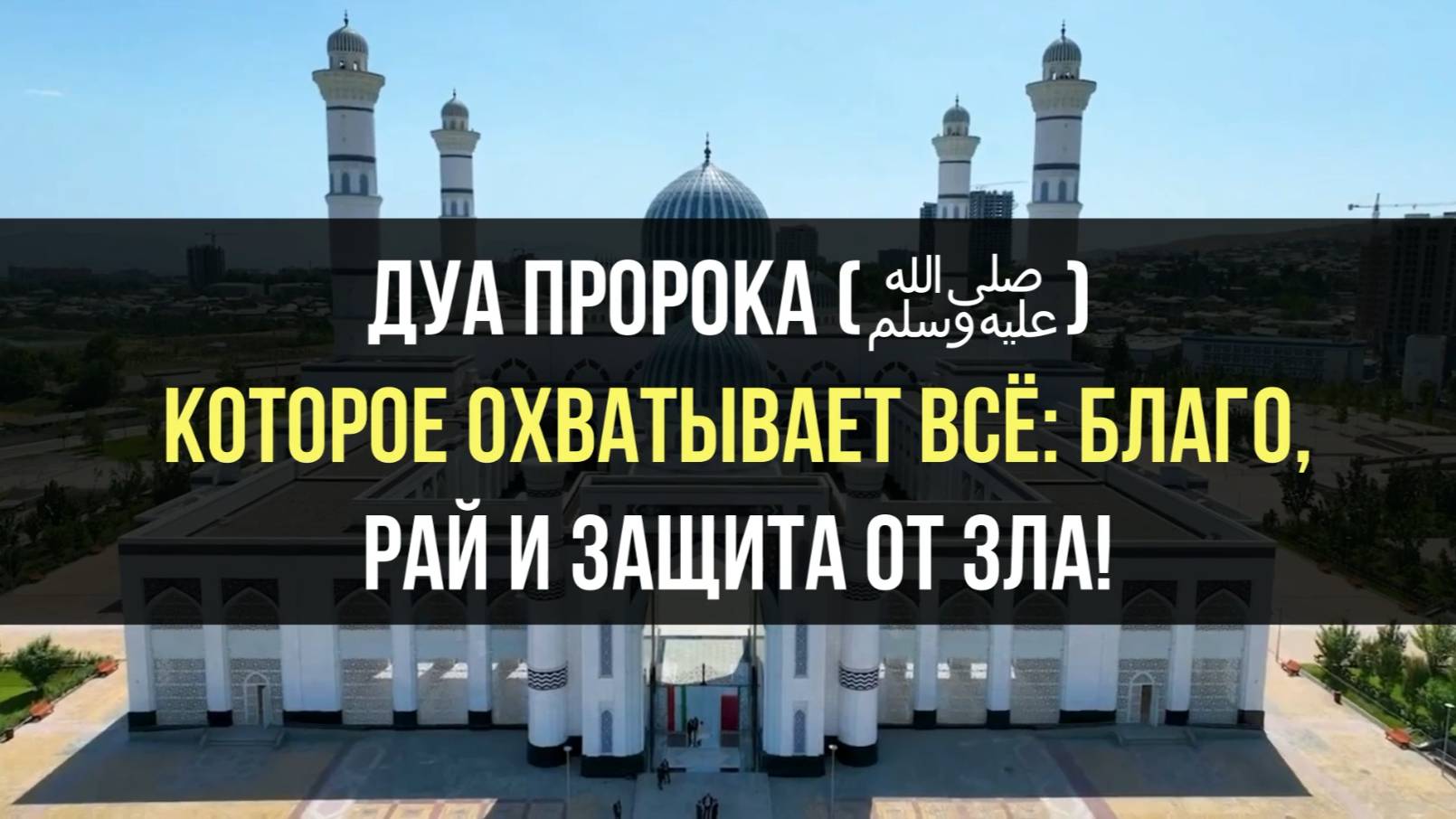 ДУА ПРОРОКА (ﷺ) КОТОРОЕ ОХВАТЫВАЕТ ВСЕ БЛАГО, РАЙ И ЗАЩИТА ОТ ЗЛА!