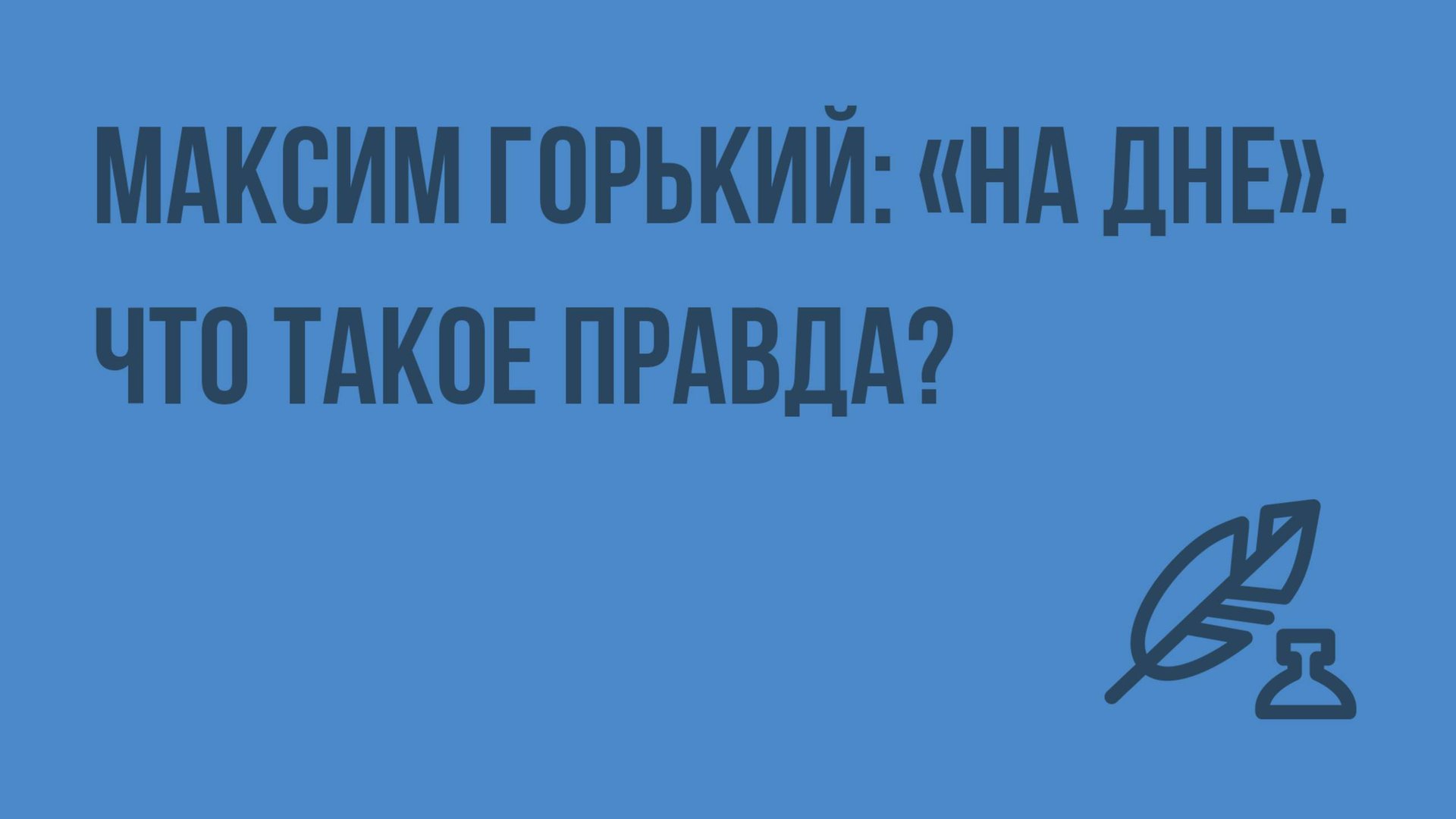 Максим Горький: «На дне». Что такое правда? Видеоурок по литературе 11 класс