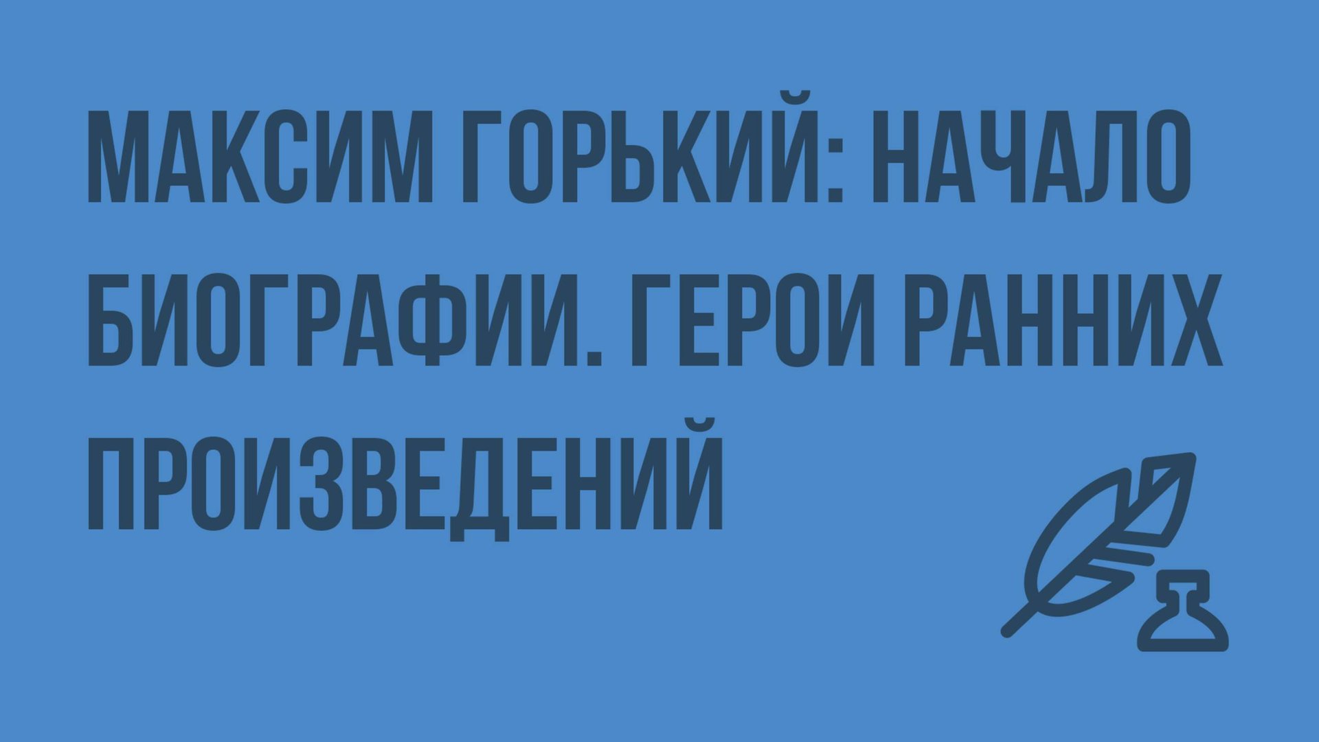 Максим Горький: начало биографии. Герои ранних произведений. Видеоурок по литературе 11 класс