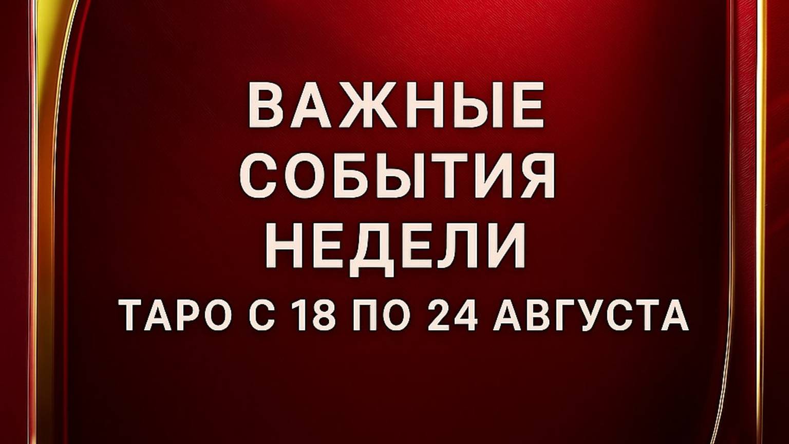 Важные события недели. _ Таро гороскоп с 18 по 24 августа