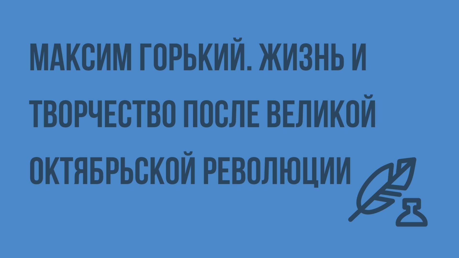 Максим Горький. Жизнь и творчество после Великой Октябрьской социалистической революции. Видеоурок