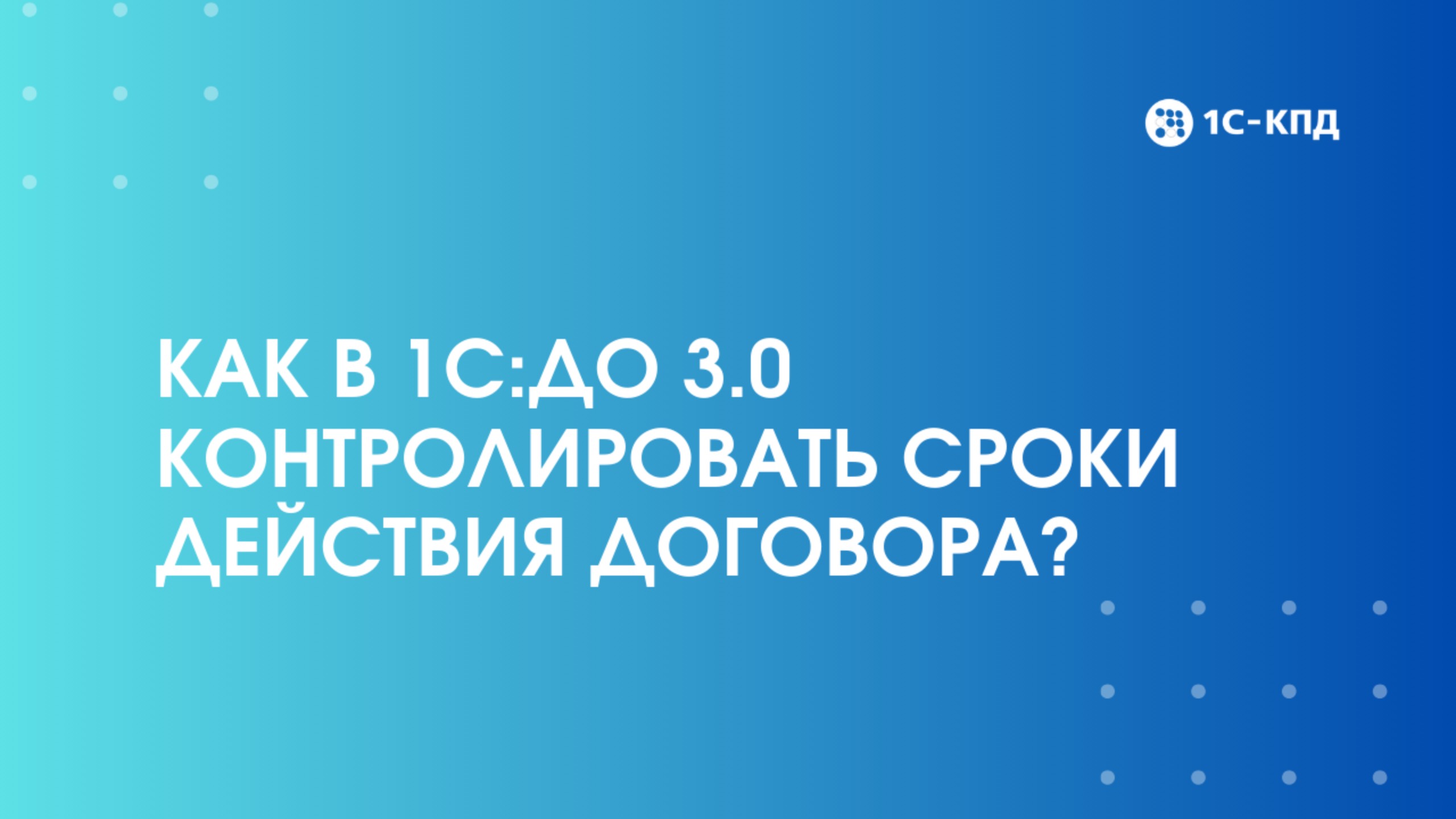 Как в 1С:Документооборот 3.0 контролировать сроки действия договора?