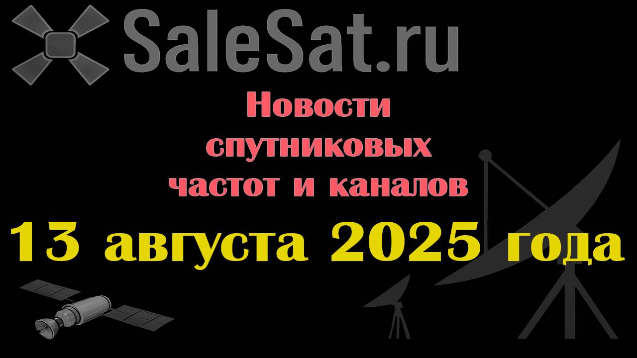 Новости спутниковых каналов и частот(транспондеров) от 13.08.25