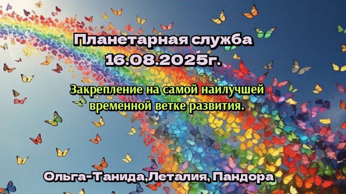 Планетарная служба 16.08.25г.Закрепление на самой наилучшей временной ветке развития.