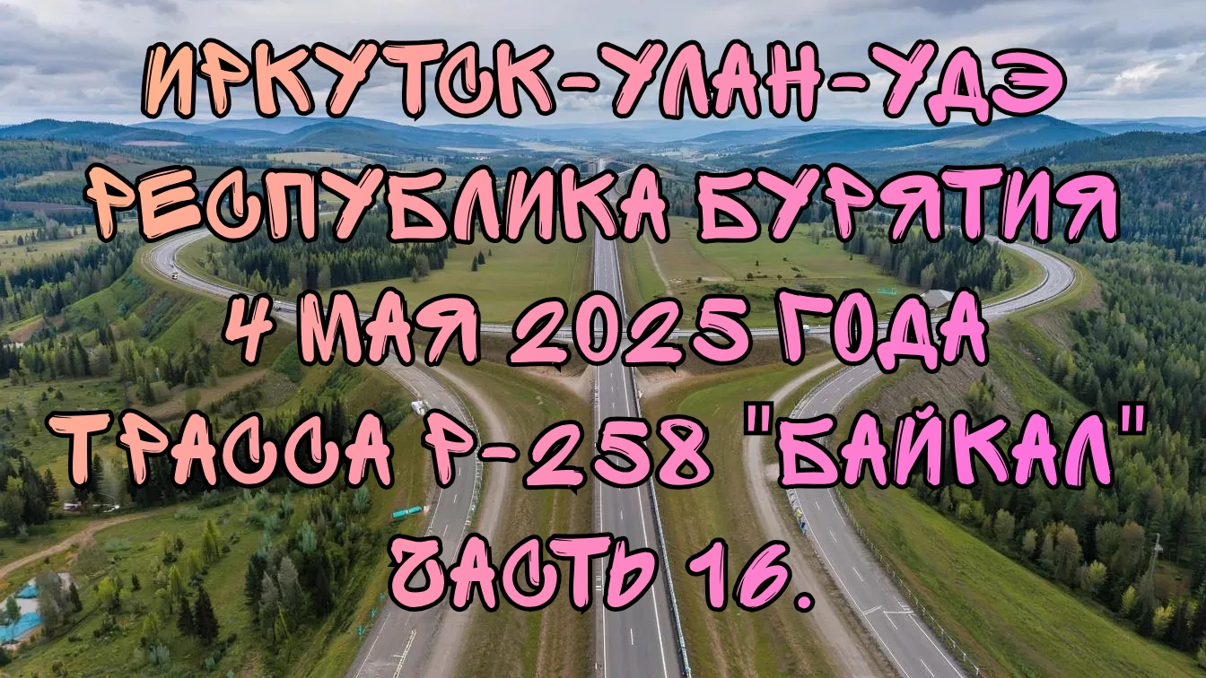 Иркутск-Улан-Удэ. Республика Бурятия. 4 мая 2025 года. Трасса Р-258 "Байкал". Часть 16.