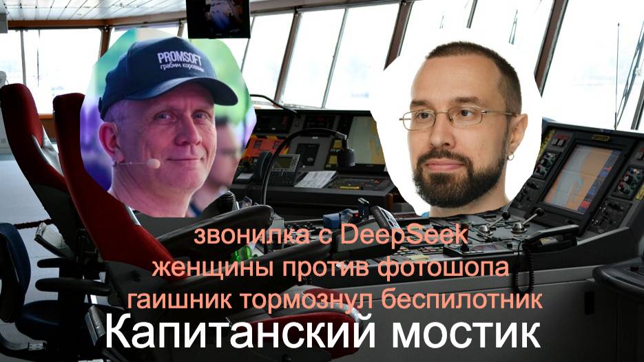 Капитанский мостик №3: Звонилка с DeepSeek 💖 женщины против фотошопа 🚨 тормознул беспилотник