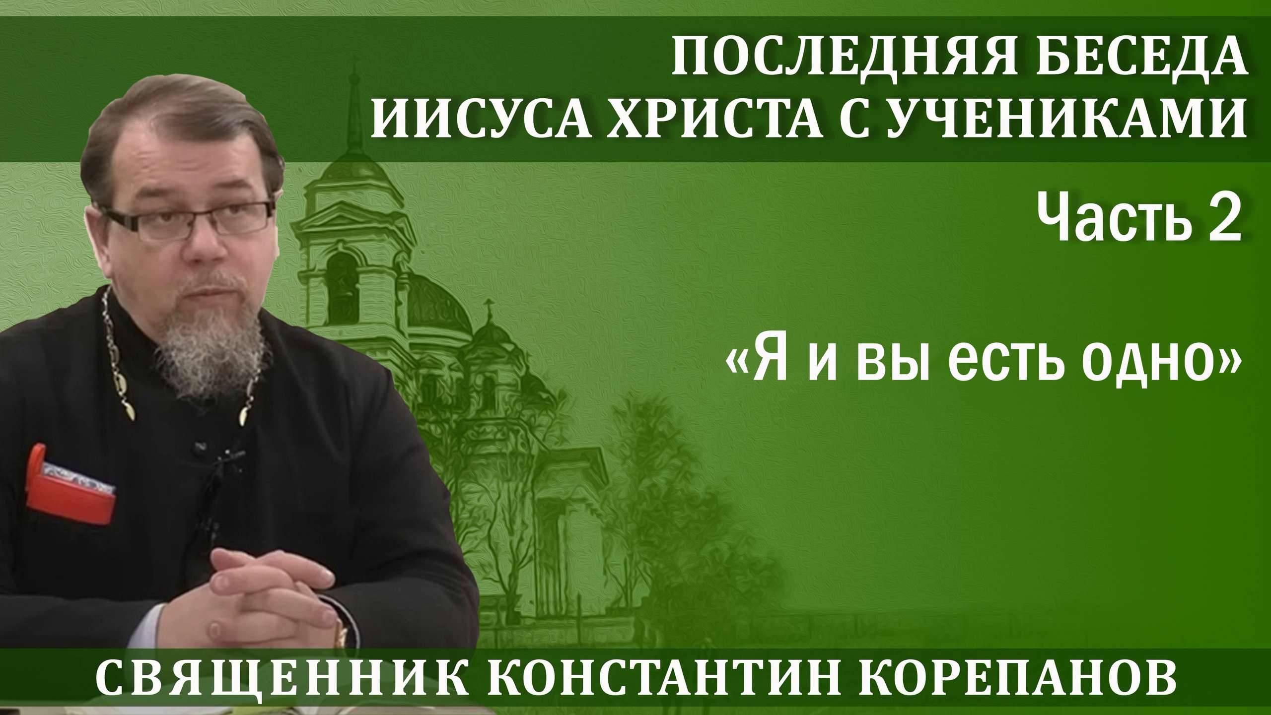 Последняя беседа Христа с учениками. Часть 2. «Я и вы есть одно» | о. Константин Корепанов