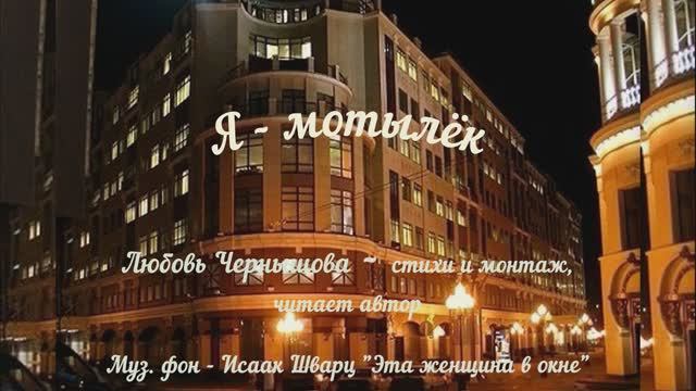 Я - мотылёк-3.  Любовь Чернышова - стихи и монтаж, читает автор. Муз. фон - Исаак Шварц