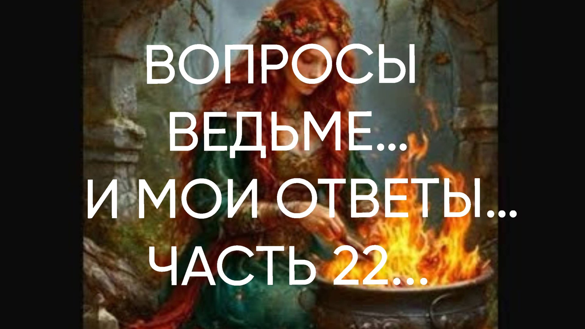 ВОПРОСЫ ВЕДЬМЕ…И МОИ ОТВЕТЫ…ЧАСТЬ 22…