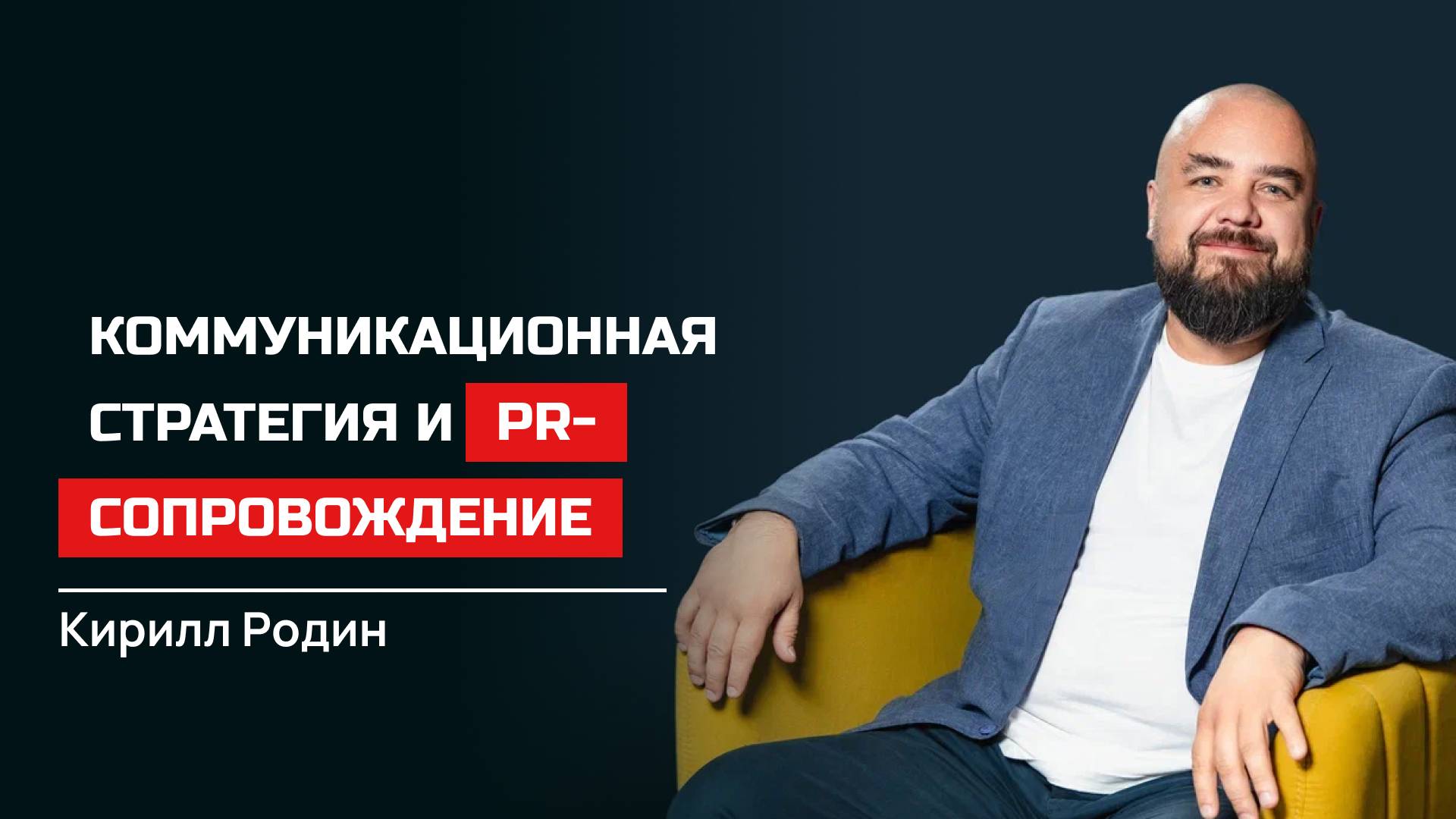 Кирилл Родин. Коммуникационная стратегия и PR-сопровождение