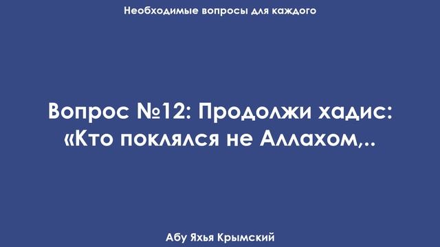 Вопрос №12: Продолжи хадис: "Кто поклялся не Аллахом,.." Необходимые вопросы для каждого