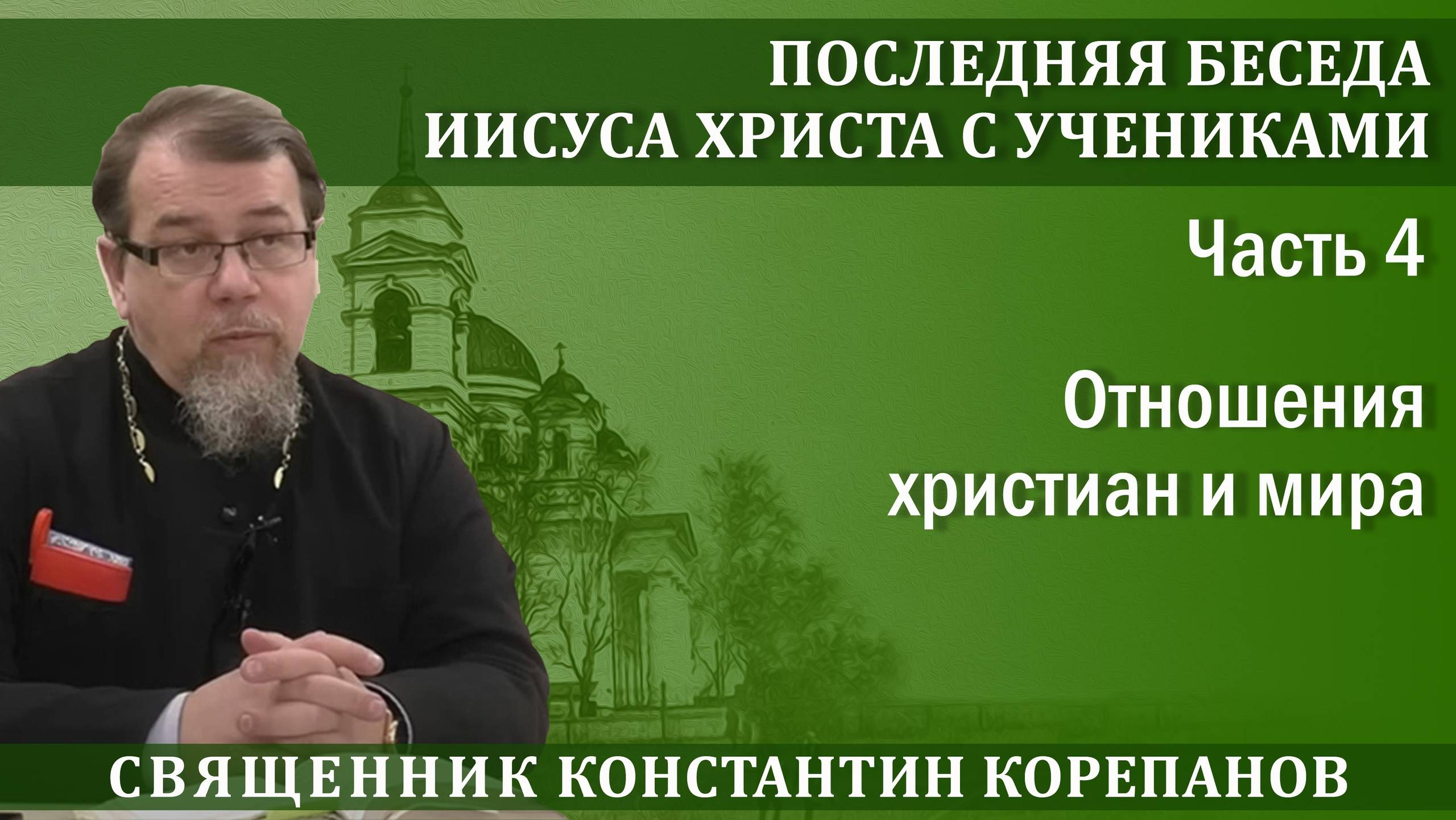 Последняя беседа Христа с учениками. Часть 4. Отношения христиан и мира | о. Константин Корепанов