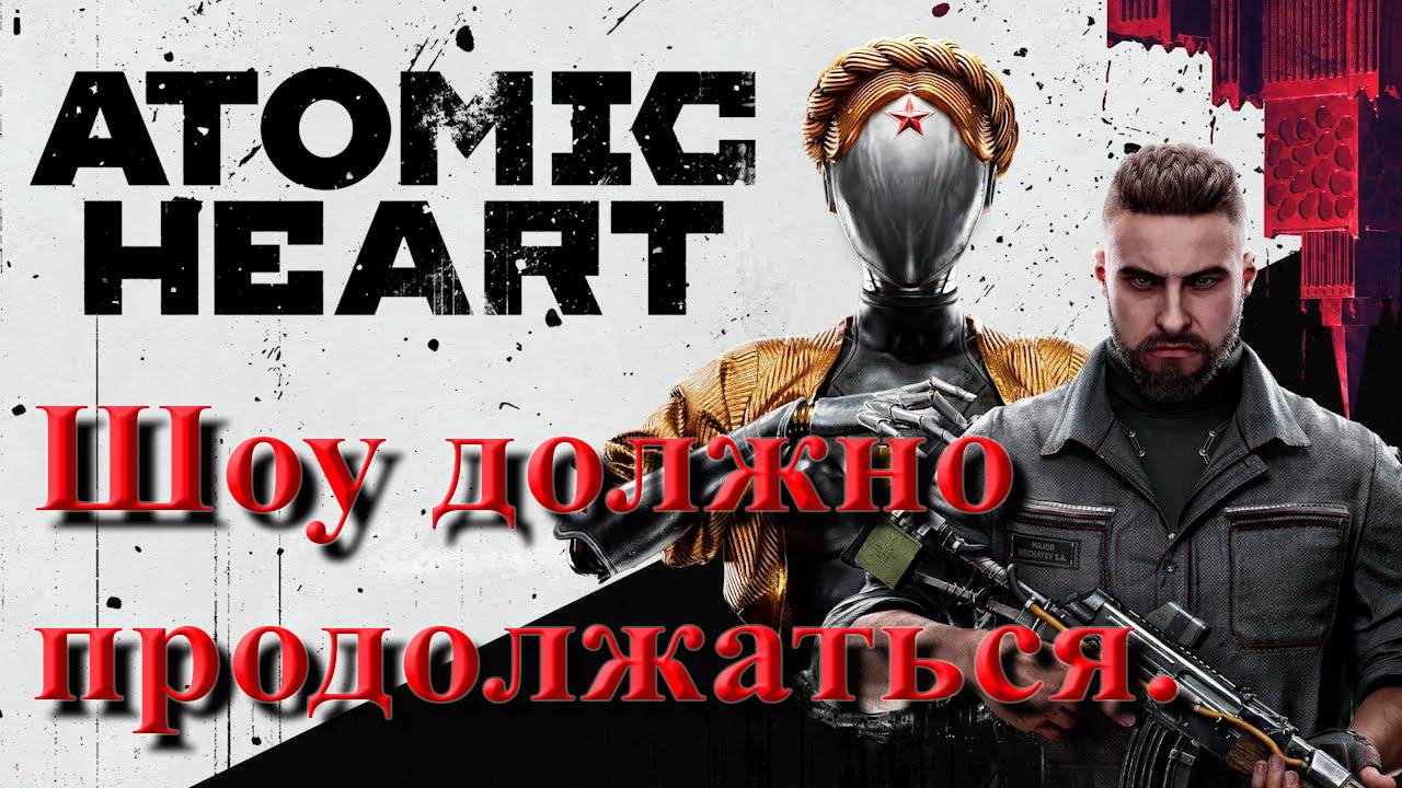 №21. Atomic Heart. Шоу должно продолжаться.