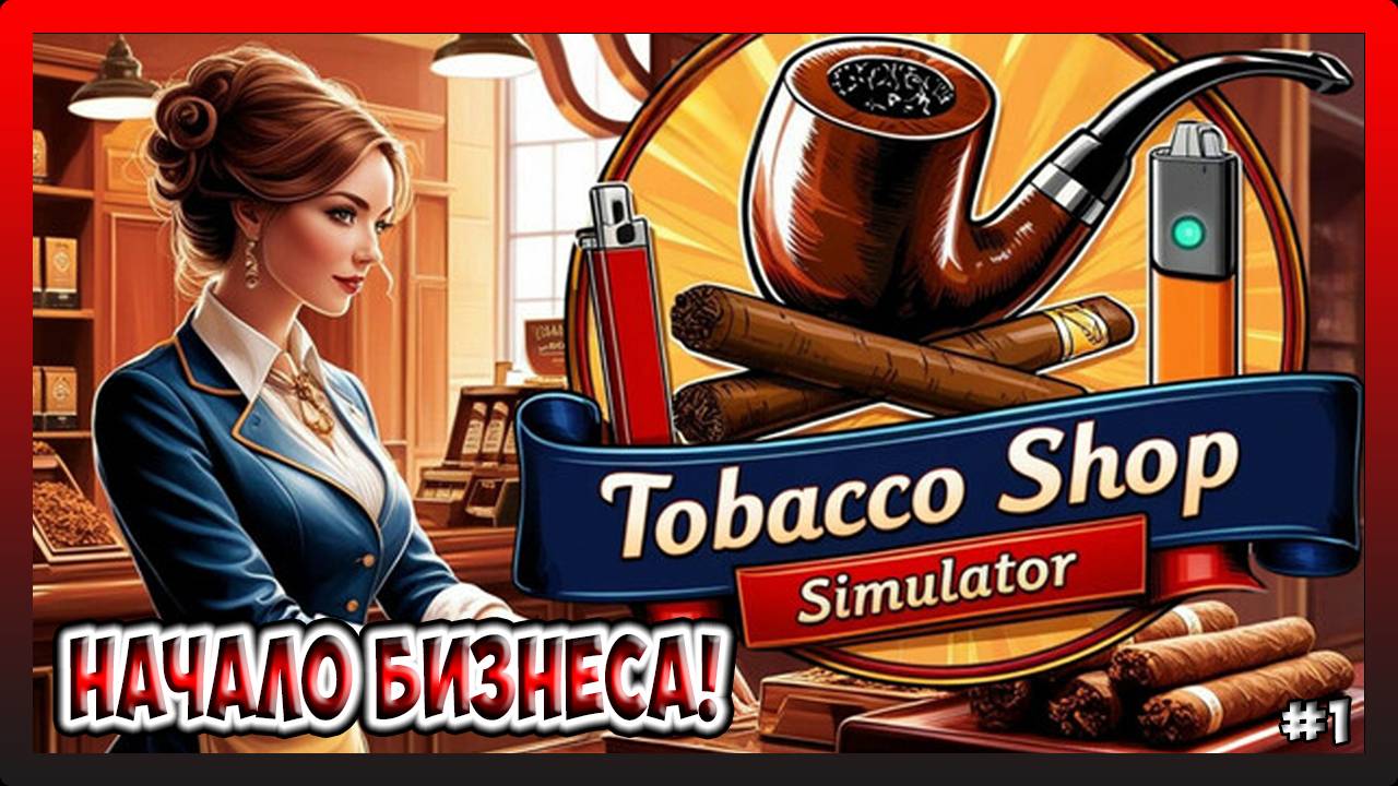 НАЧАЛ НОВЫЙ БИЗНЕС! ТАБАК.СПИЧКИ И СИГАРЫ! Tobacco Shop Simulator #1