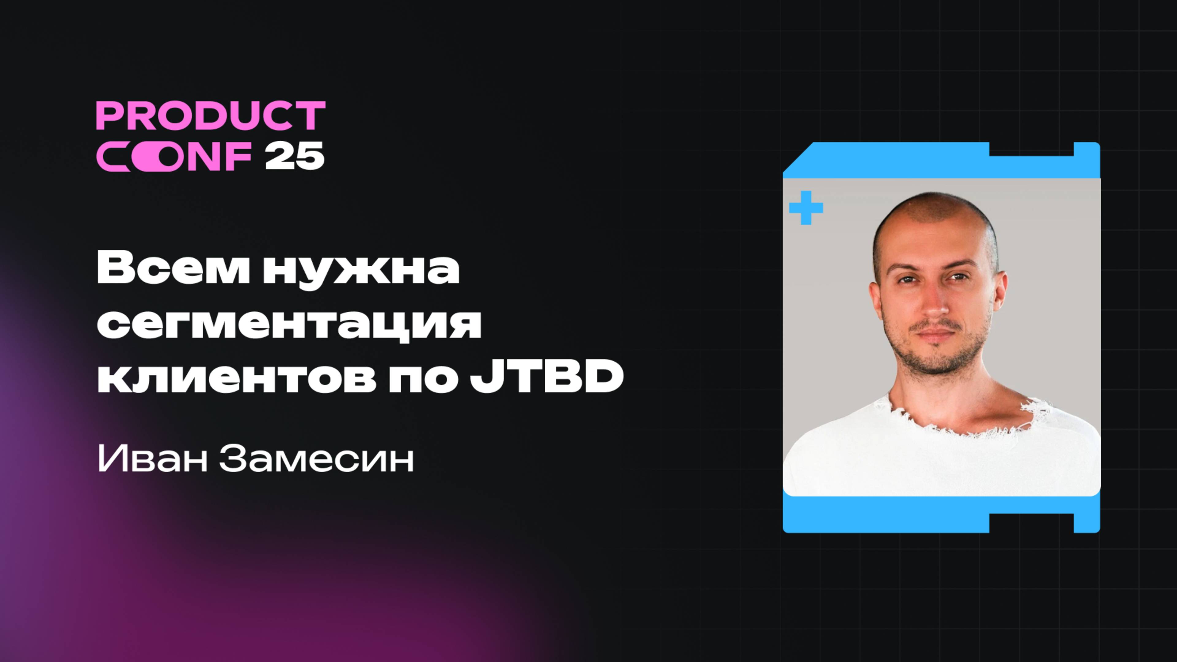 Всем нужна сегментация клиентов по JTBD. Ваня Замесин