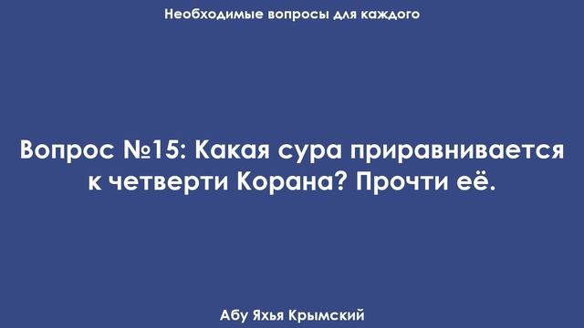 Вопрос №15: Какая сура приравнивается к четверти Корана? Необходимые вопросы для каждого