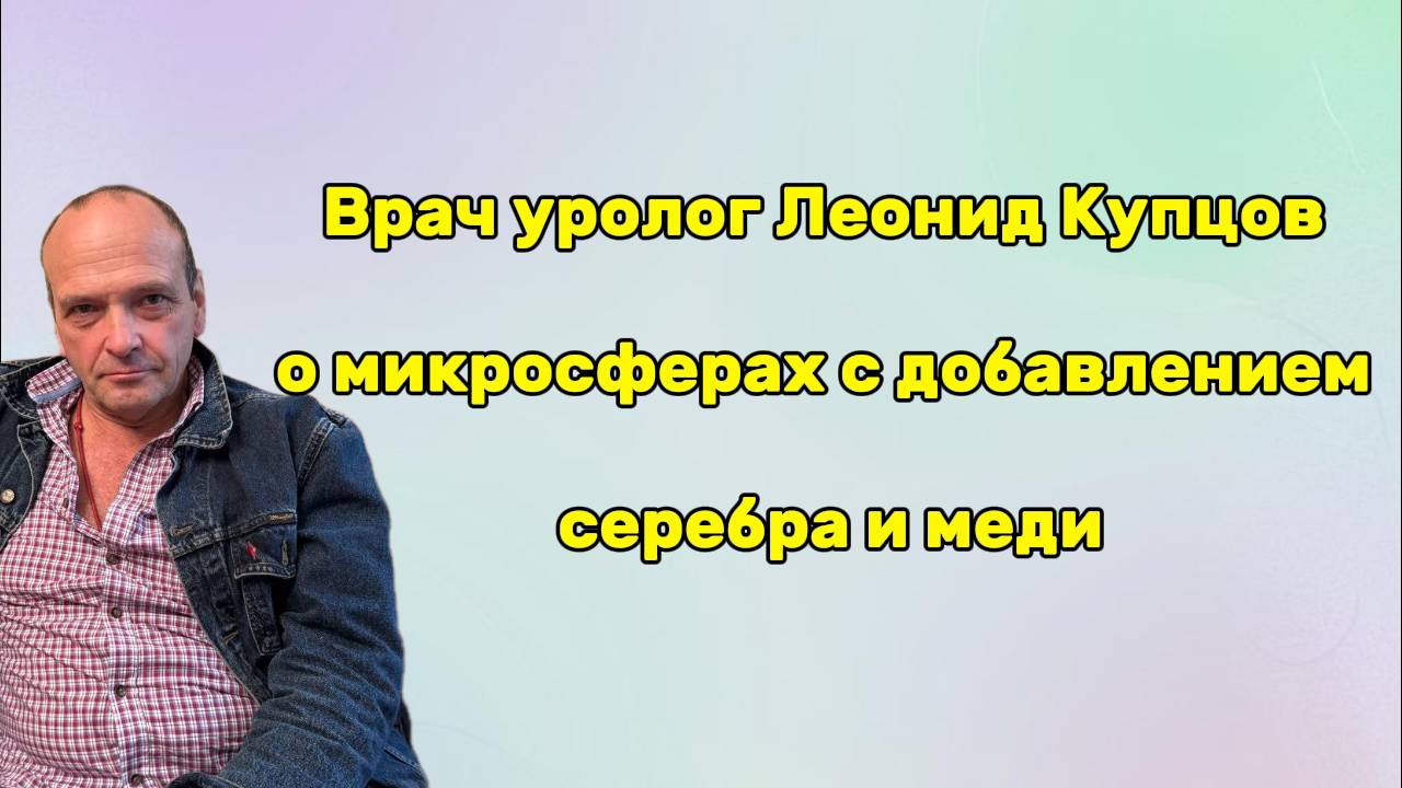 Врач уролог Леонид Купцов о микросферах с добавлением серебра и меди.