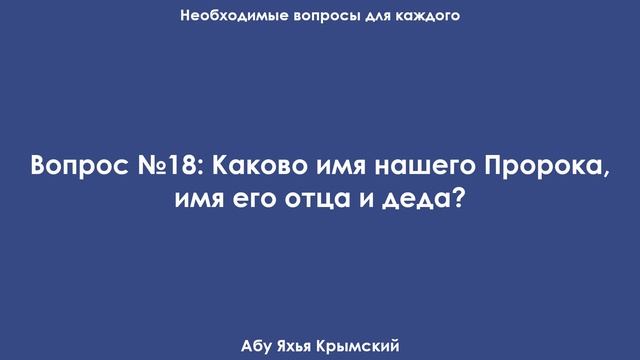 Вопрос №18: Каково имя нашего Пророка, имя его отца и деда? Необходимые вопросы для каждого