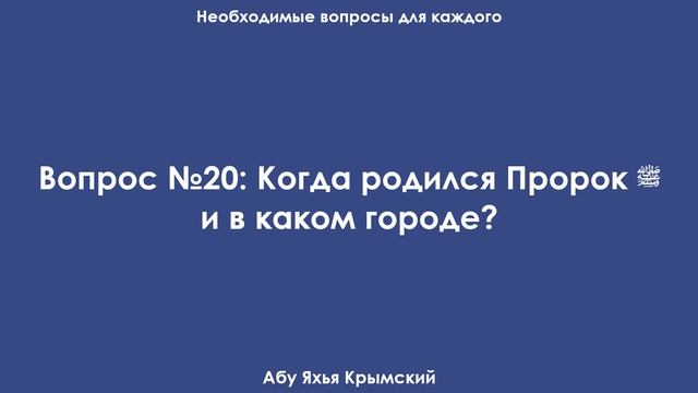 Вопрос №20: Когда родился Пророк ﷺ и в каком городе? Необходимые вопросы для каждого.