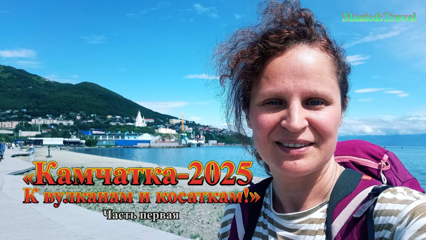 Камчатка - 2025. К вулканам и косаткам! часть 1 (Путешествие глазами блогера Светланы Дикановой)