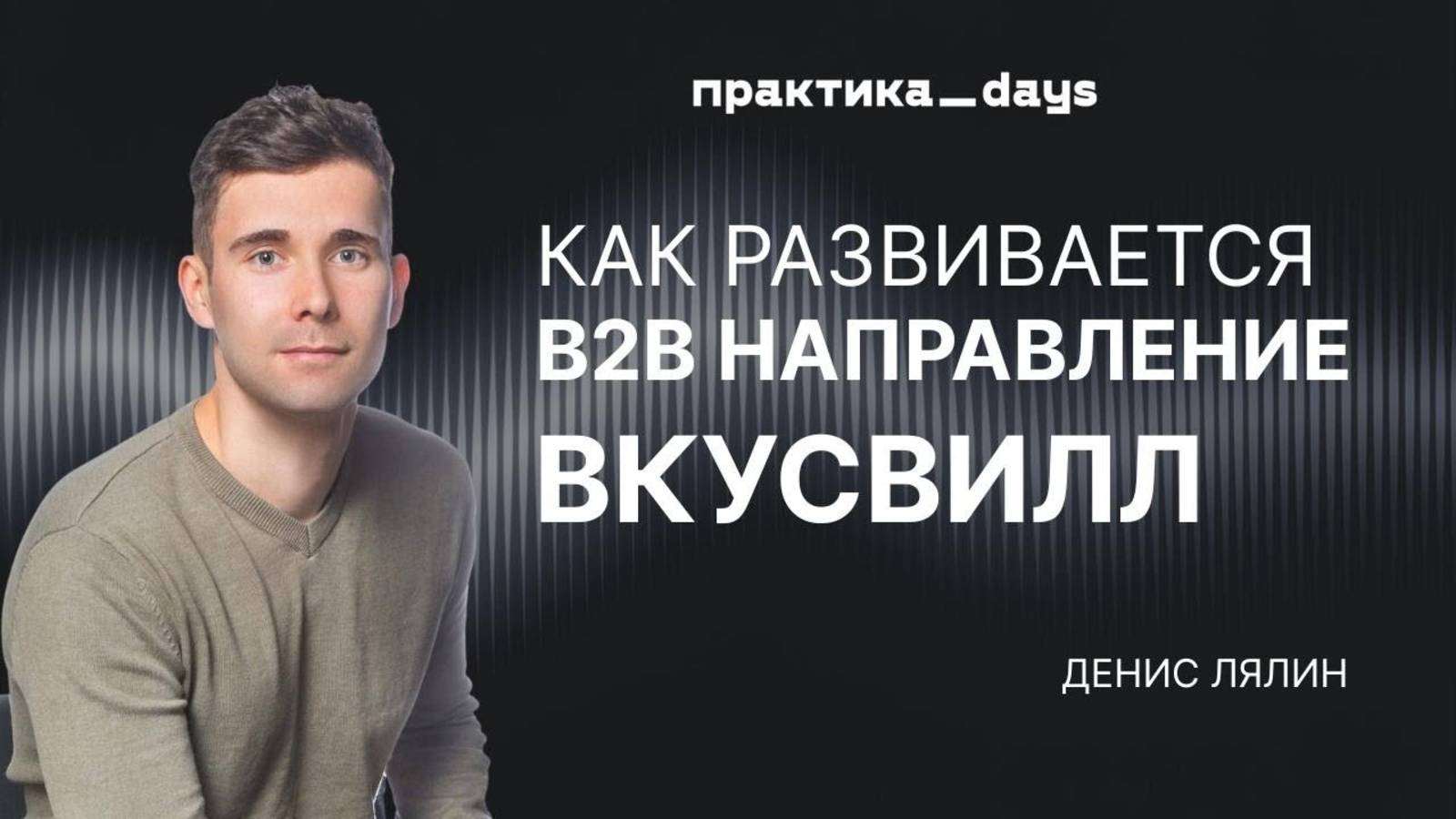 ВкусВилл B2B изнутри: методология, клиентский опыт и развитие направления. Денис Лялин