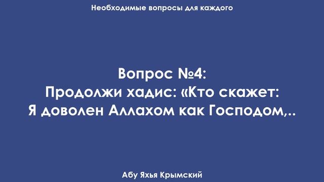 4. Продолжи хадис: "Кто скажет: Я доволен Аллахом как Господом,.. Необходимые вопросы для каждого.