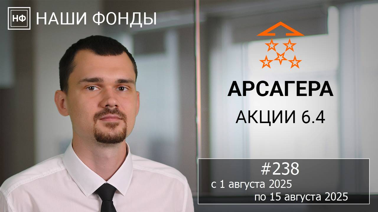 Наши фонды. Арсагера – акции 6.4. #238 с 01.08.2025 по 15.08.2025