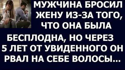 бросил бесплодную жену, а оказалось
