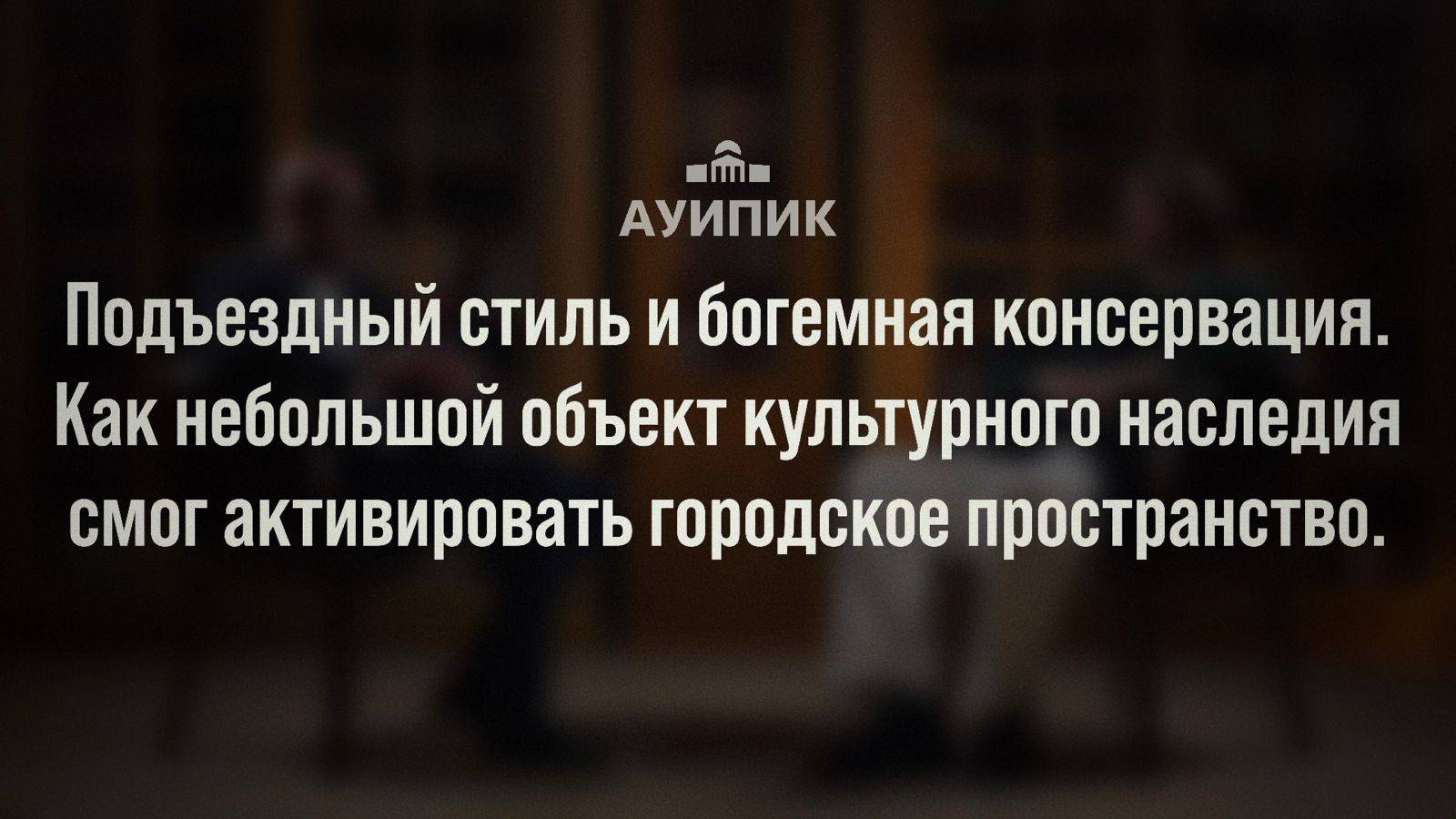 Подъездный стиль и богемная консервация. Как небольшой ОКН активировал городское пространство.