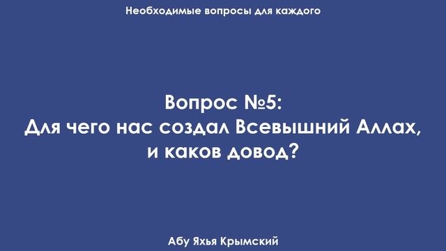 5. Для чего нас создал Всевышний Аллах, и каков довод? Необходимые вопросы для всех